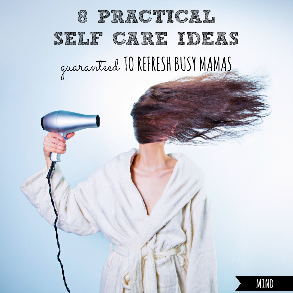 8 Practical Self Care Ideas Guaranteed to Refresh Busy Mamas